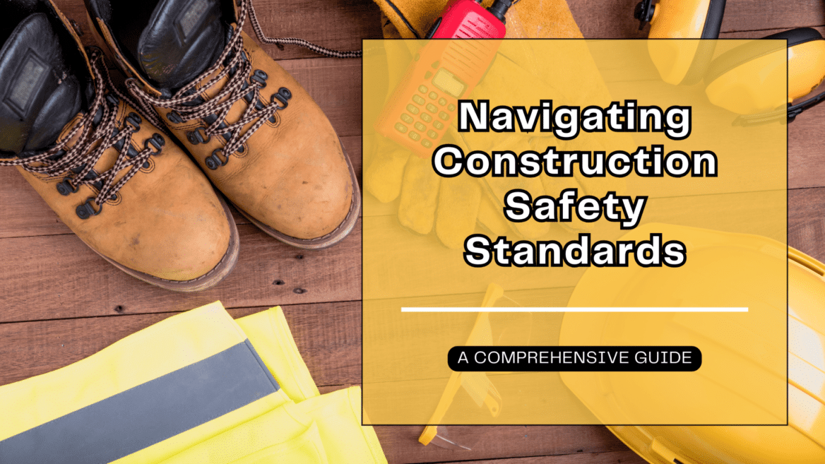 Navigating Construction Safety Standards: A Comprehensive Guide Navigating Construction Safety Standards: A Comprehensive Guide